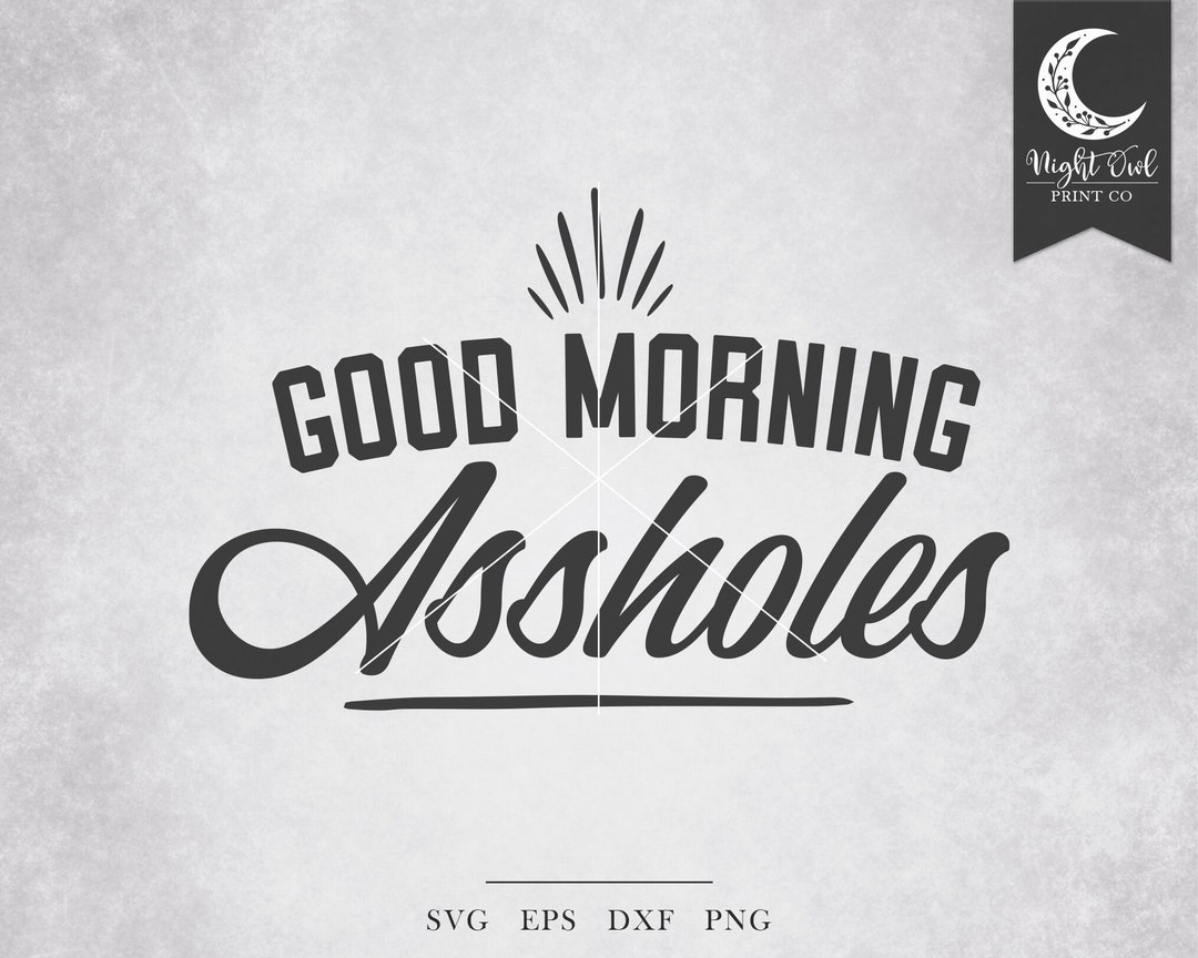 Good Morning Assholes SVG - Funny Saying, Sarcastic and Offensive ...