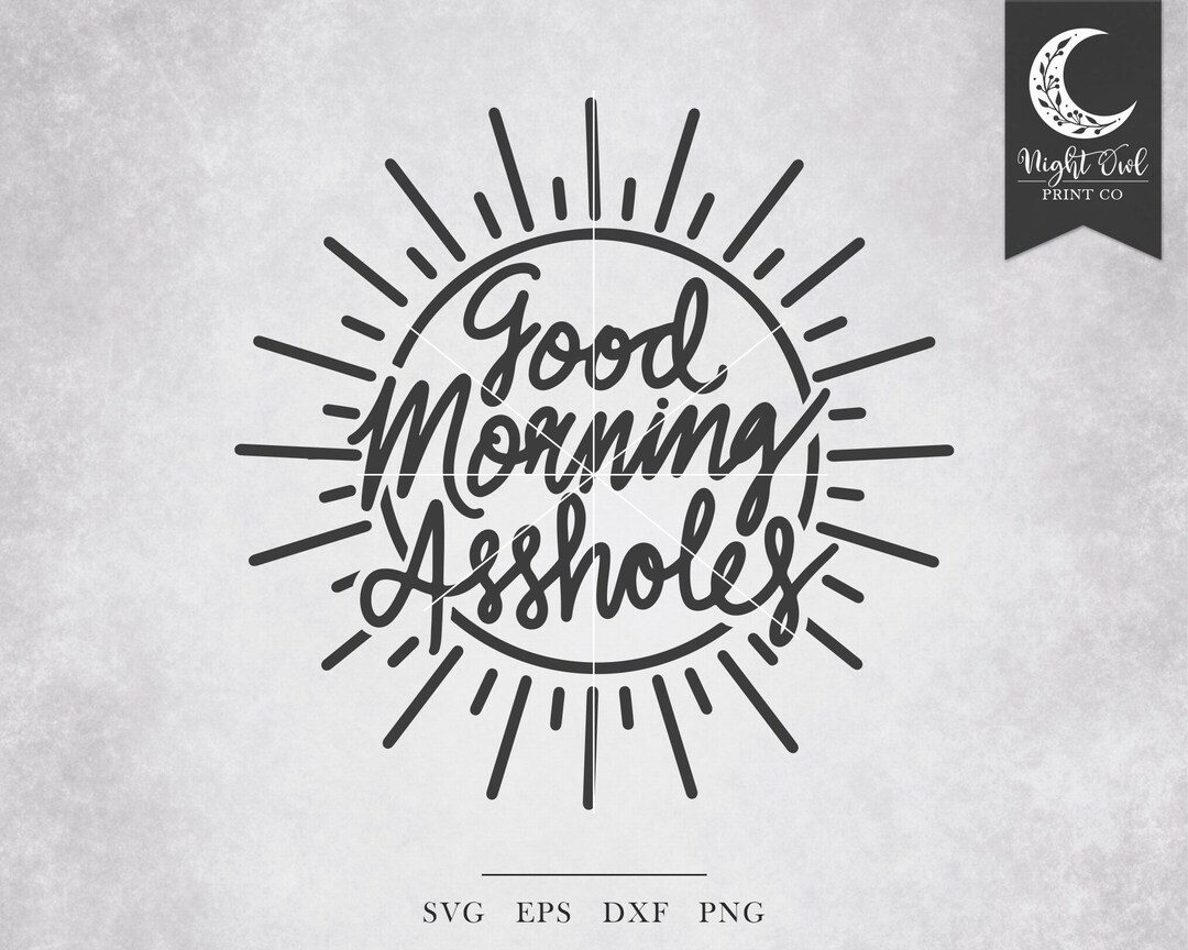 Good Morning Assholes SVG - Funny Saying, Sarcastic and Offensive ...