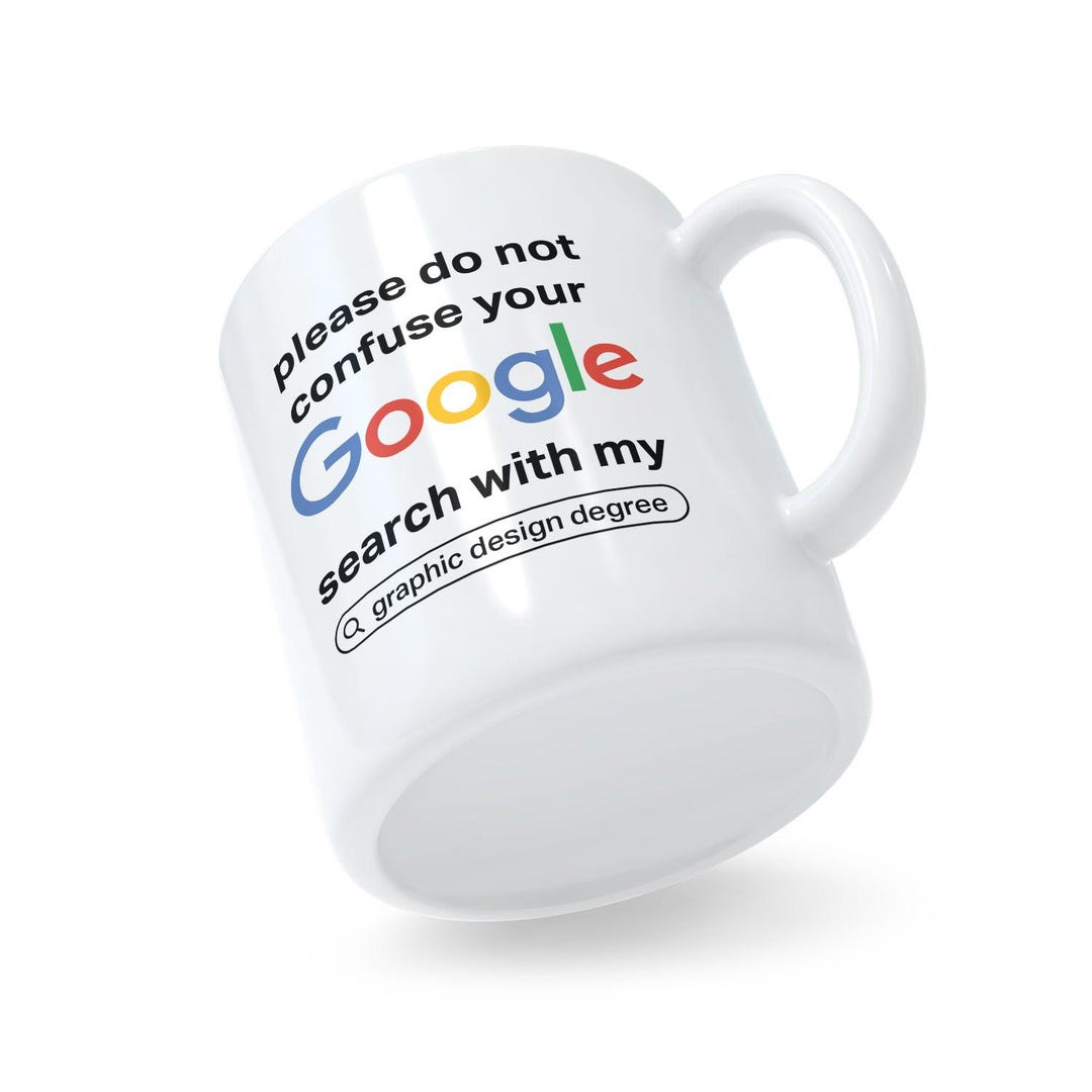 Please Do Not Confuse Your Google Search With My Graphic Design Degree ...