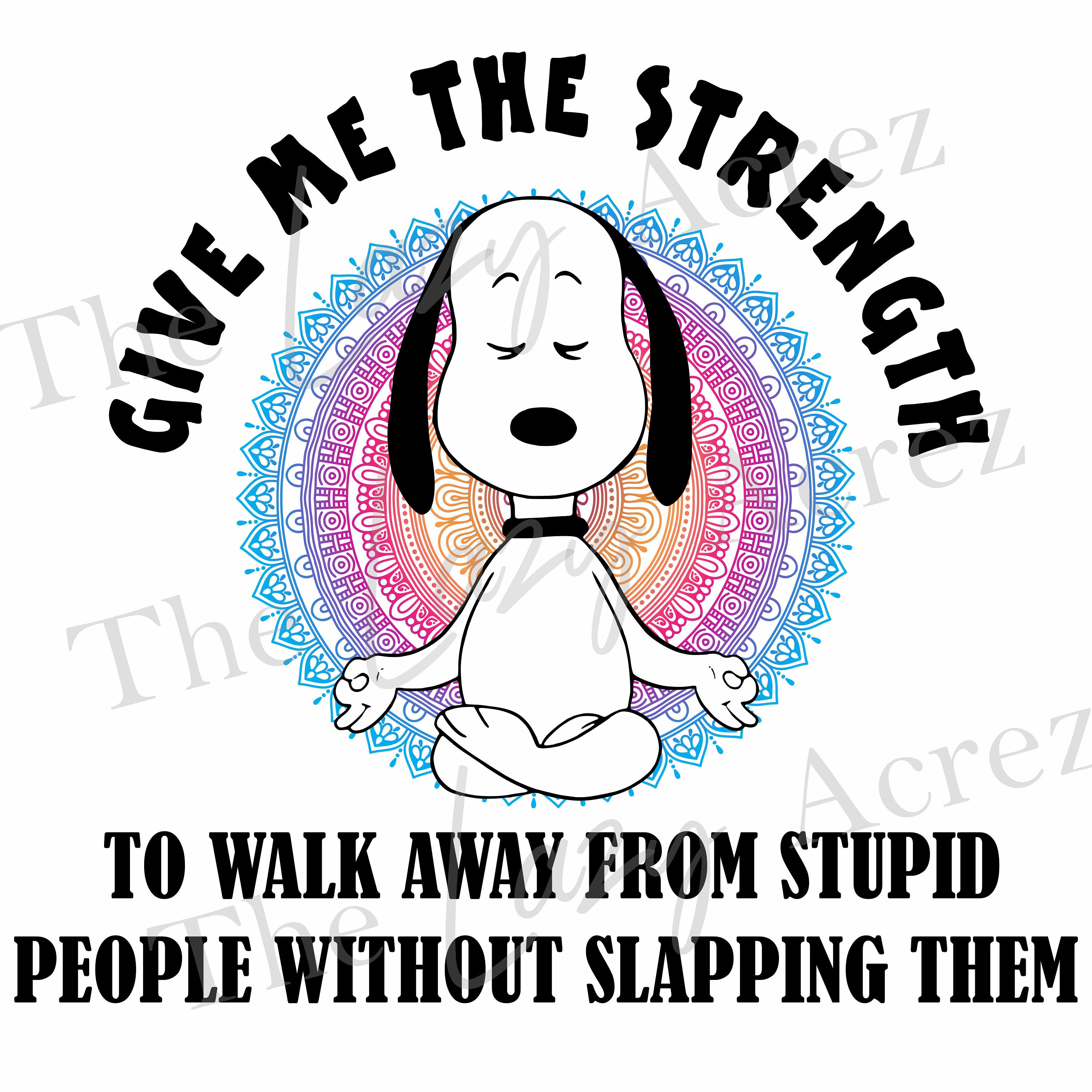 Snoopy Give Me The Strength To Walk Away From Stupid People | Etsy