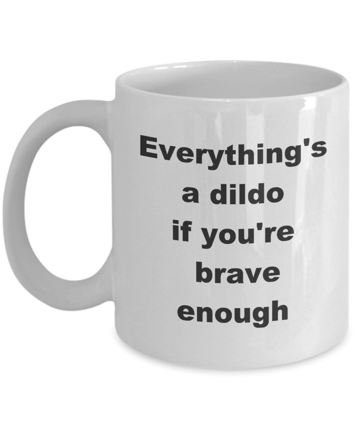 Dildo Mug Everythings A Dildo If Youre Brave Enough Etsy