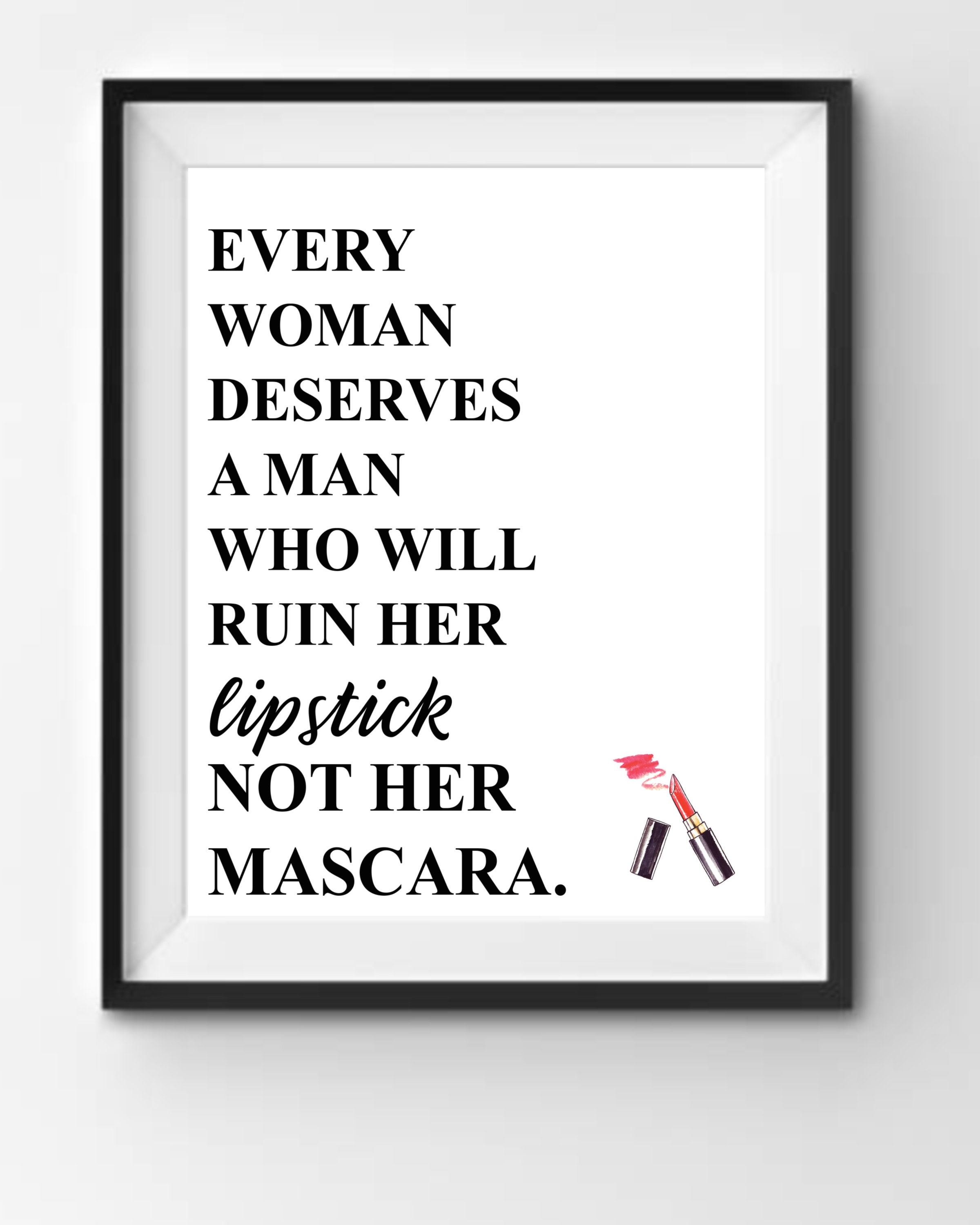 Every Woman Deserves A Man Who Will Ruin Her Lipstick Not Mascara Print ...