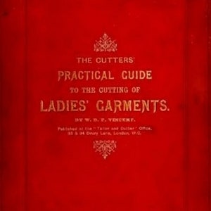 The Cutters Practical Guide to the Cutting of Ladies Garments - 1889 ...