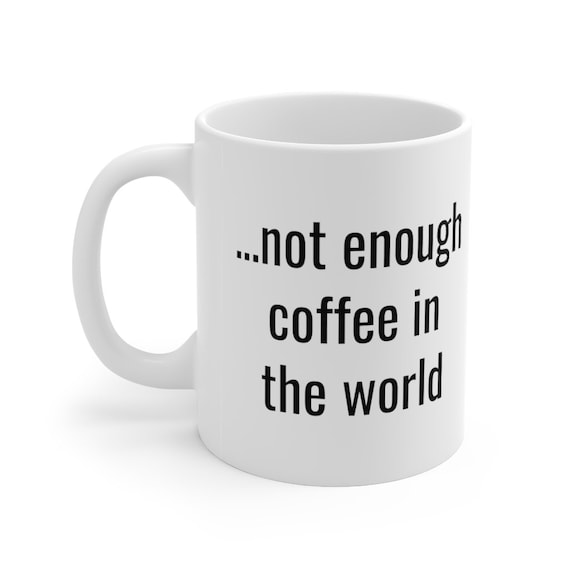 Not Enough Coffee In The World