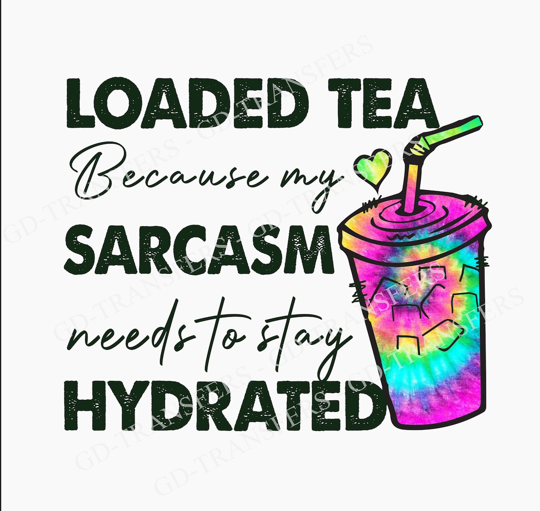 Loaded Tea Because My Sarcasm Needs to Stay Hydrated Funny Humor Tye ...