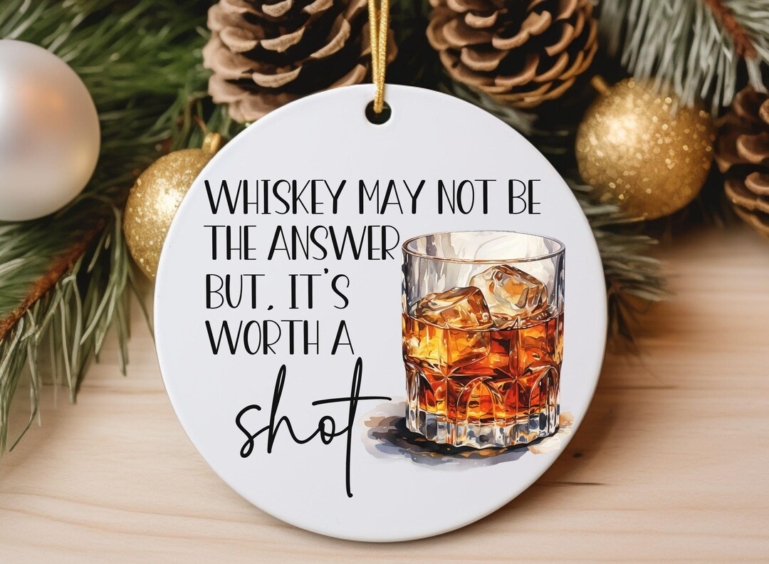 Whiskey May Not Be the Answer but It's Worth A Shot Christmas Ornament ...