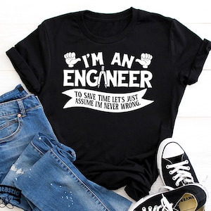 Engineer Shirt, I'm an Engineer Let's Just Assume I'm Never Wrong ...