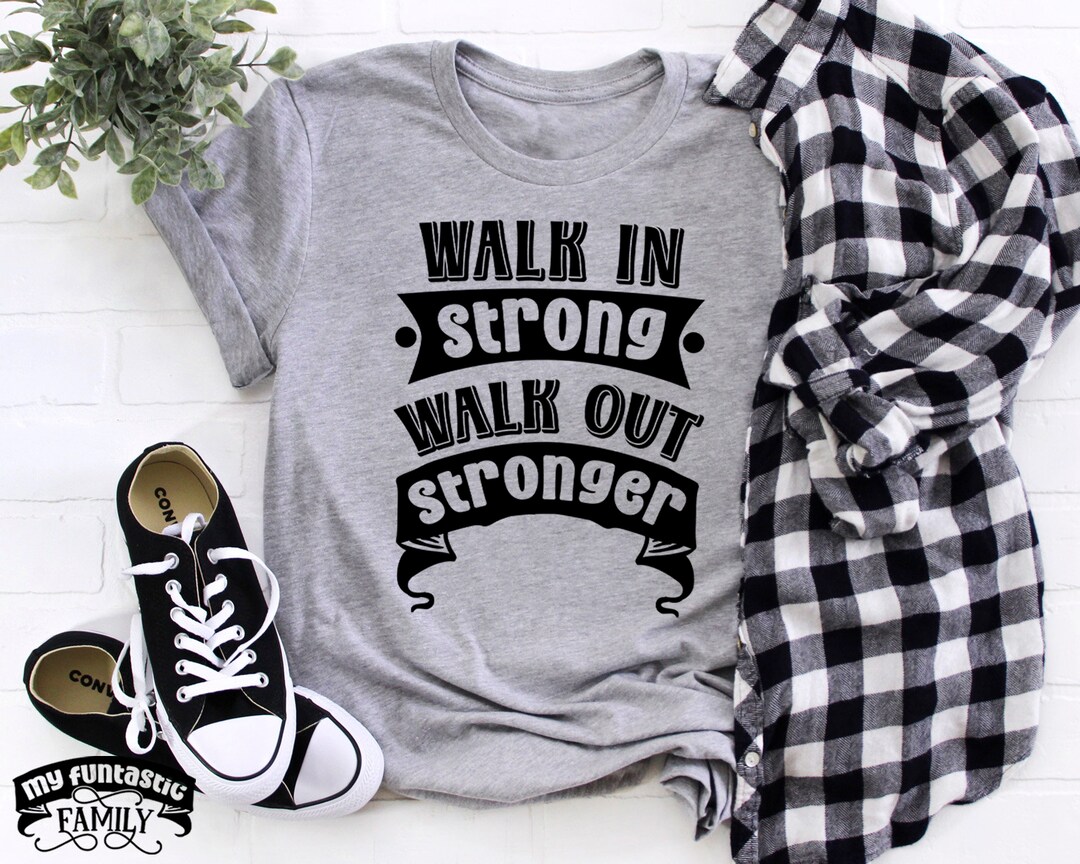Motivational Saying T-shirt, Walk in Strong Walk Out Stronger ...