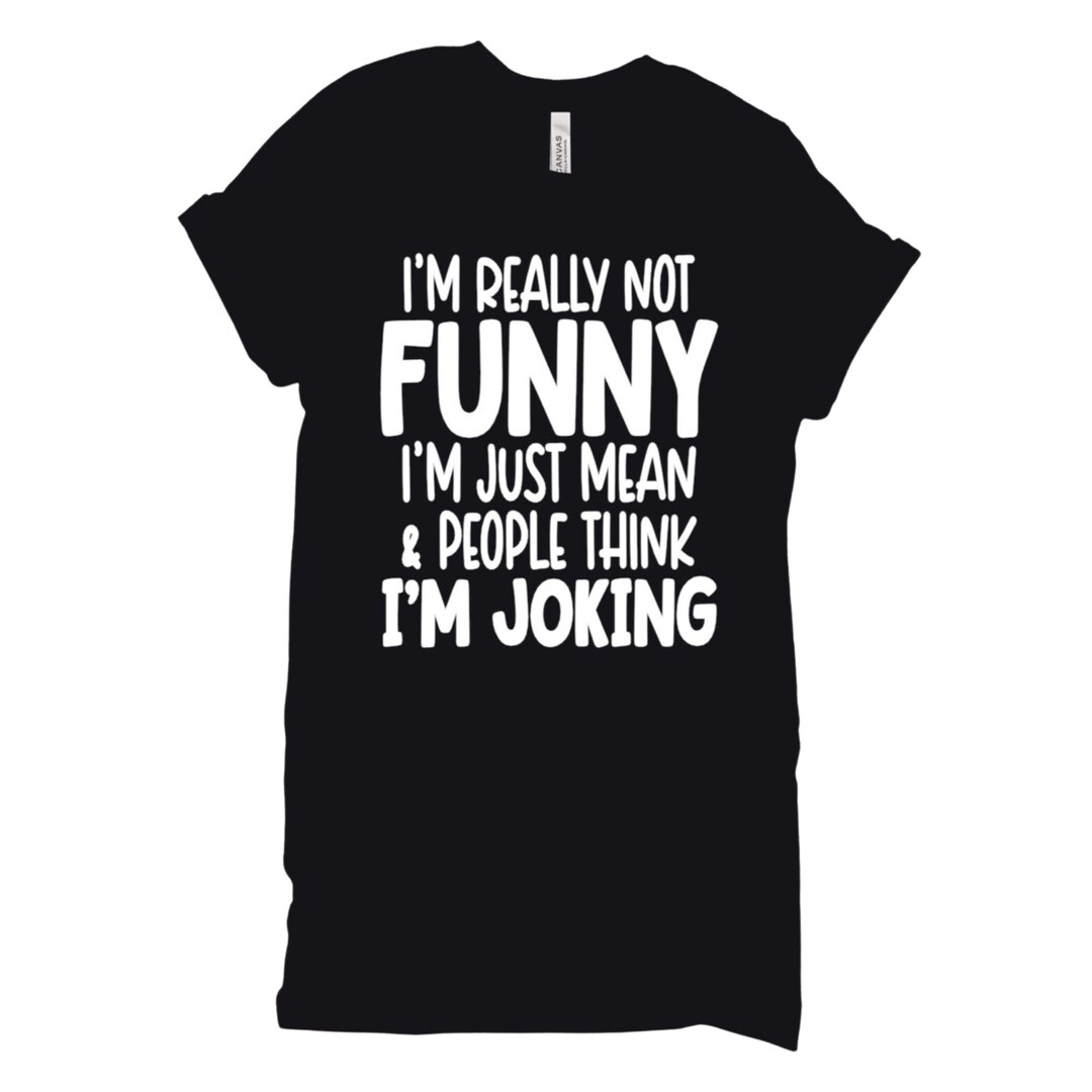 I’m Really Not Funny I’m Just Mean & People Think I’m Joking T-shirts ...