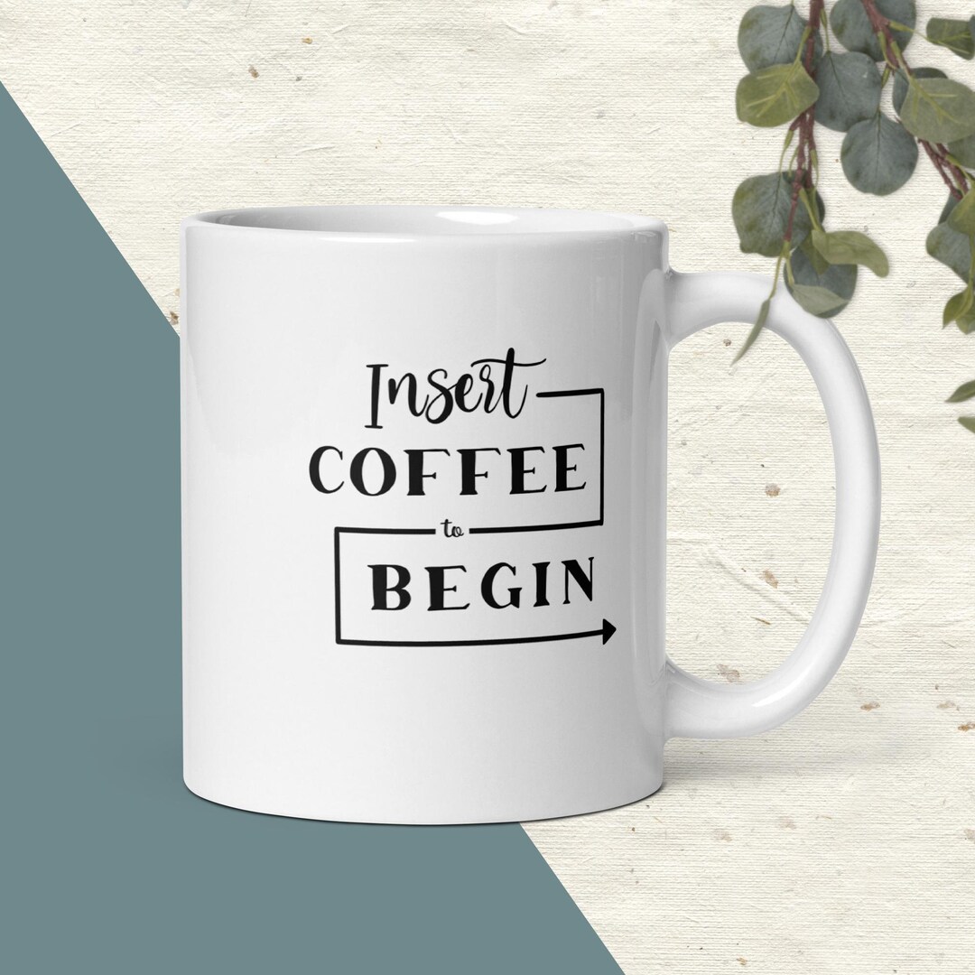 Insert Coffee to Begin | Funny and Comical Coffee Gift, White Glossy ...