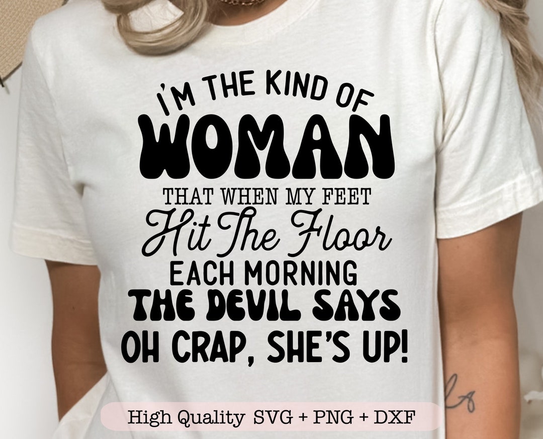 I'm the Kind of Woman That When My Feet Hit the Floor Each Morning the ...