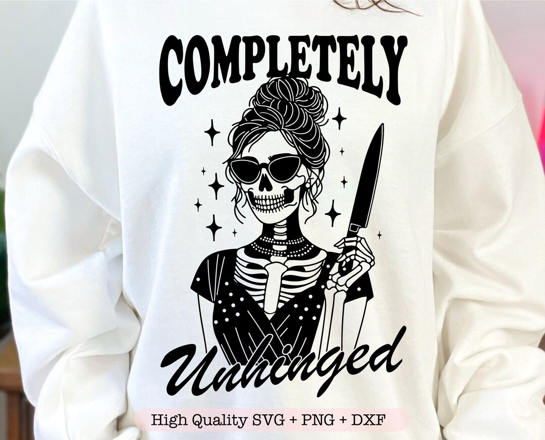 Completely Unhinged SVG PNG, Funny Skeleton Svg, Sarcastic Girl Svg ...