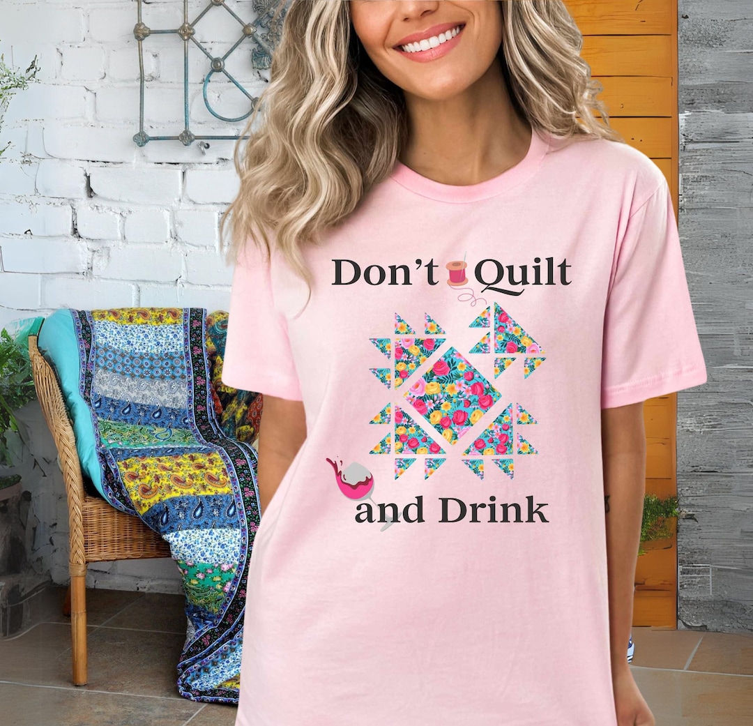 Quilt T Shirt, Don't Quilt and Drink, Quilting Shirt, Gift for Quilter, Sewing Shirt, Quilt ...