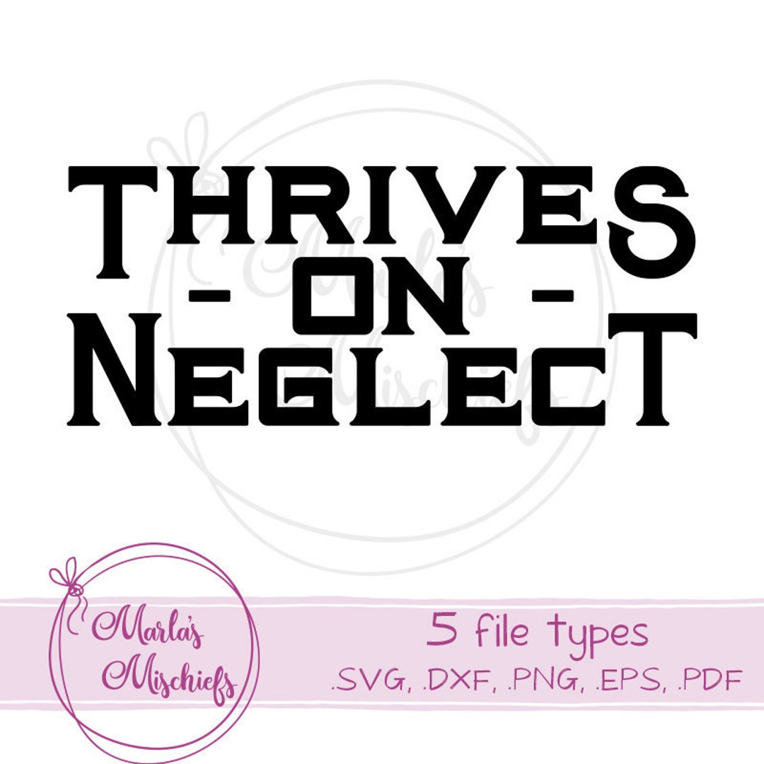 Thrives on Neglect - SVG and DXF Design for Cricuts and Silhouettes - Etsy