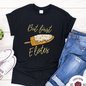 But First Elotes Corn on the Cob Funny Mexican Food Lovers T-shirt ...