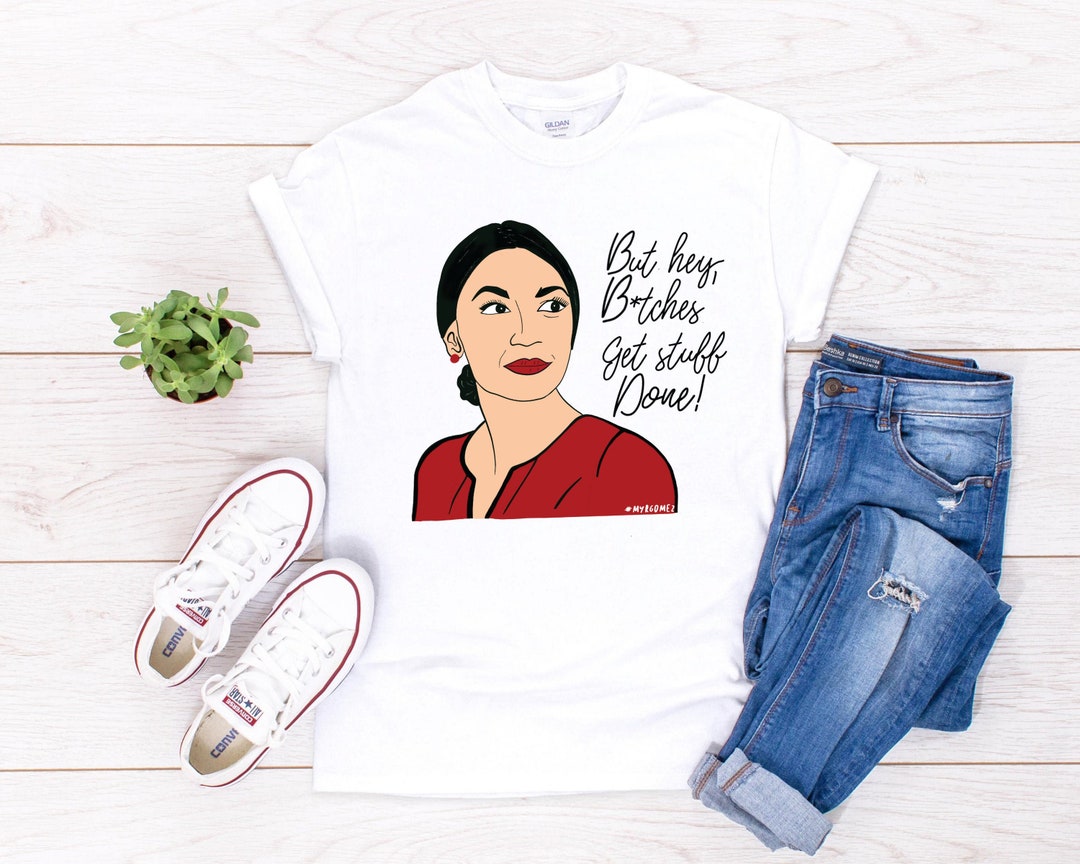 AOC Quote T-shirt: Hey B*tches Get Stuff Done, Political Feminist Tee ...