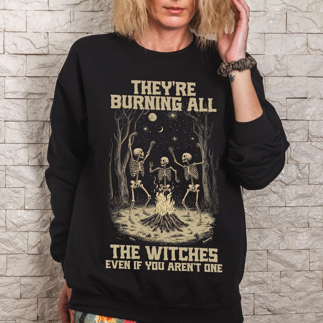 They're Burning All the Witches Even If You Aren't One Sweatshirt ...