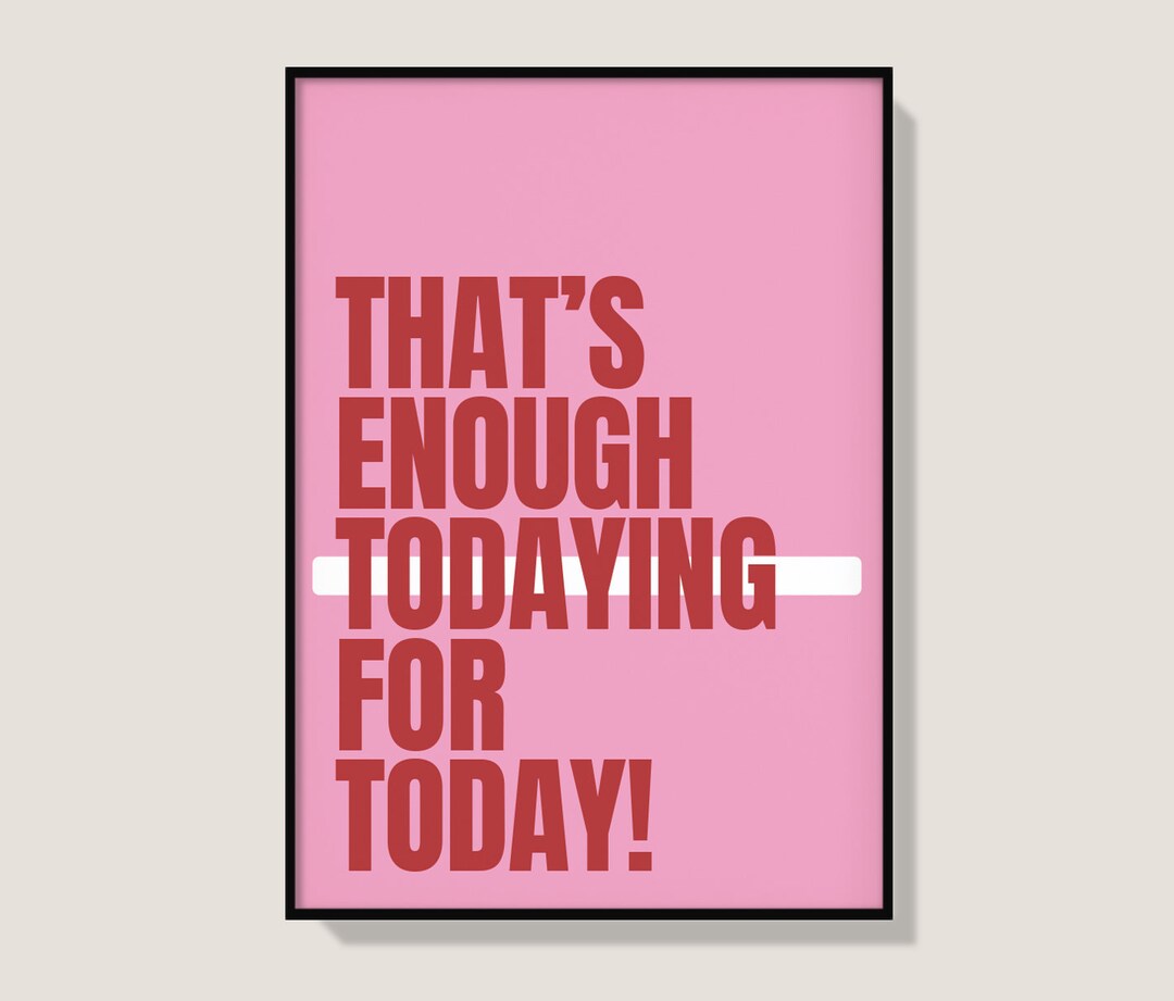 That's Enough Todaying... Funny Quote Print -- A6-A5-A4-A3-A2-A1 ...