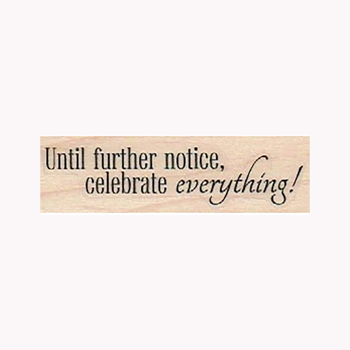 Until Further Notice Celebrate Everything RUBBER STAMP, Celebrate Stamp ...