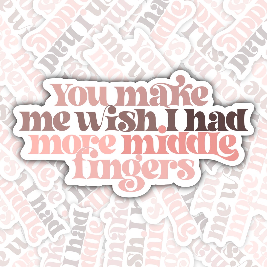 You Make Me Wish I Had More Middle Fingers Sticker Decal ⎮ Funny ...