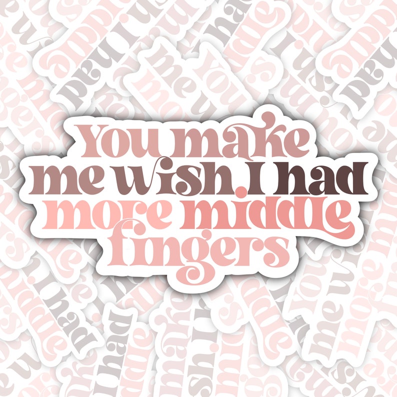 You Make Me Wish I Had More Middle Fingers Sticker Decal Funny Sticker ...