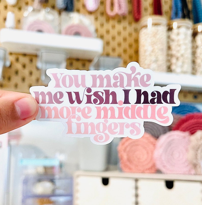 You Make Me Wish I Had More Middle Fingers Sticker Decal Funny Sticker ...