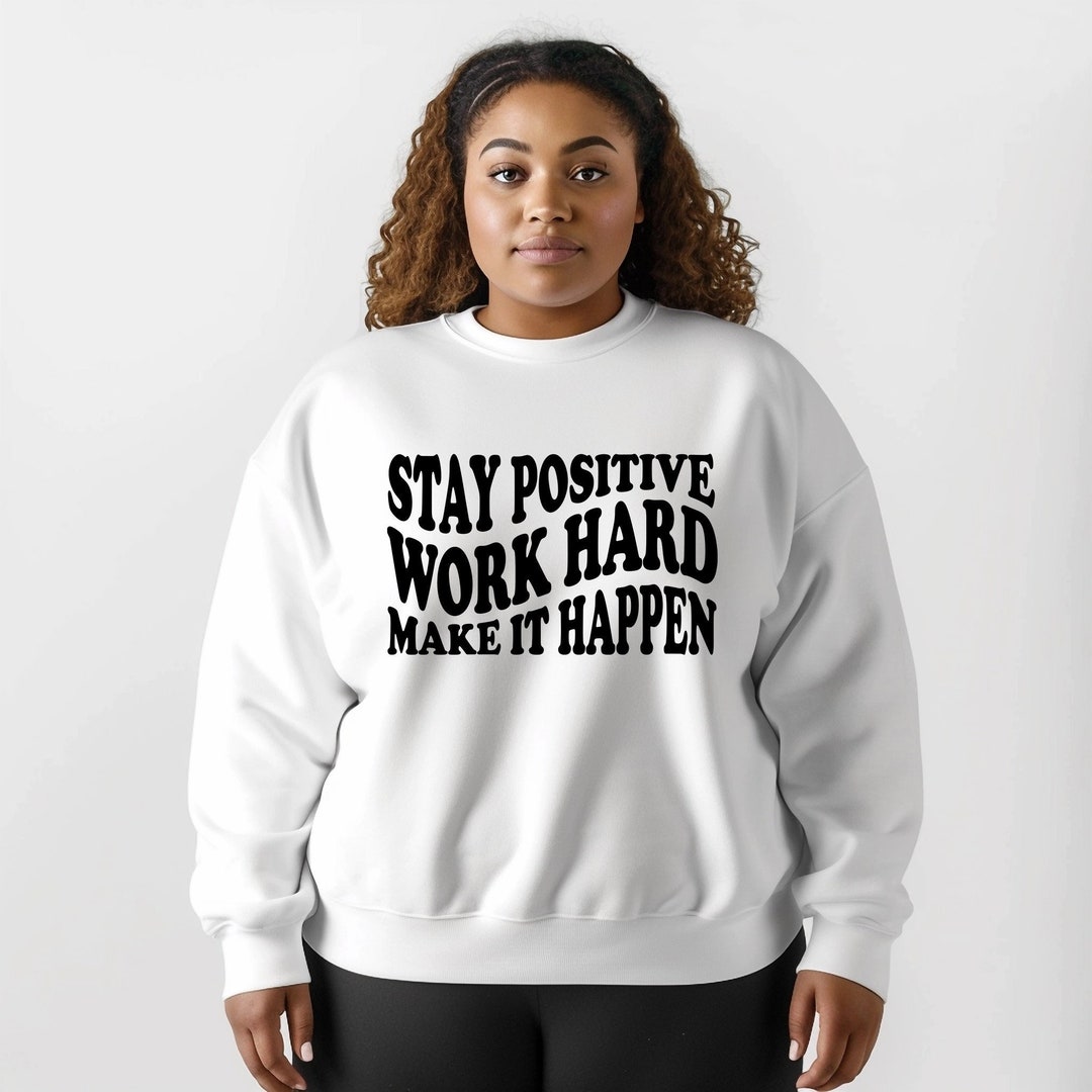 Stay Positive, Work Hard, Make It Happen Unisex Sweatshirt ...