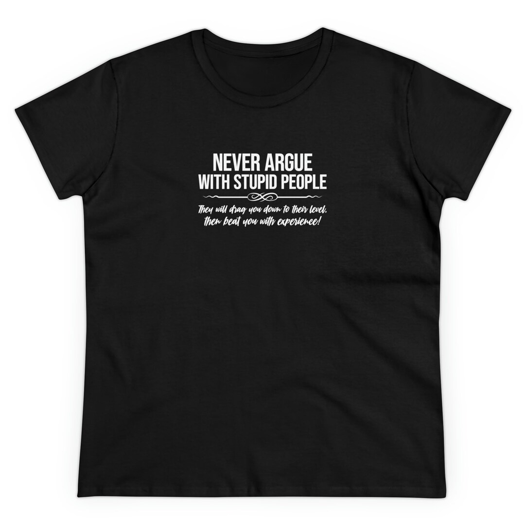 Never Argue With Stupid People - Women's Tee | Funny Tees About Stupid ...