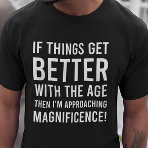 If Things Get Better With Age, Funny Ageing Shirt, Birthday Retirement ...