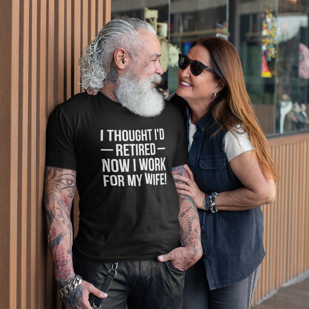 I Thought I'd Retired Now I Work for My Wife Funny T-shirt Gift for Him ...