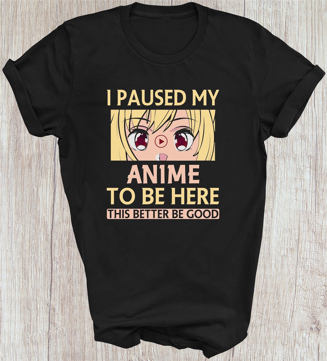 Anime T-shirt, I Paused My Anime to Be Here Anime Shirt, Better Anime ...