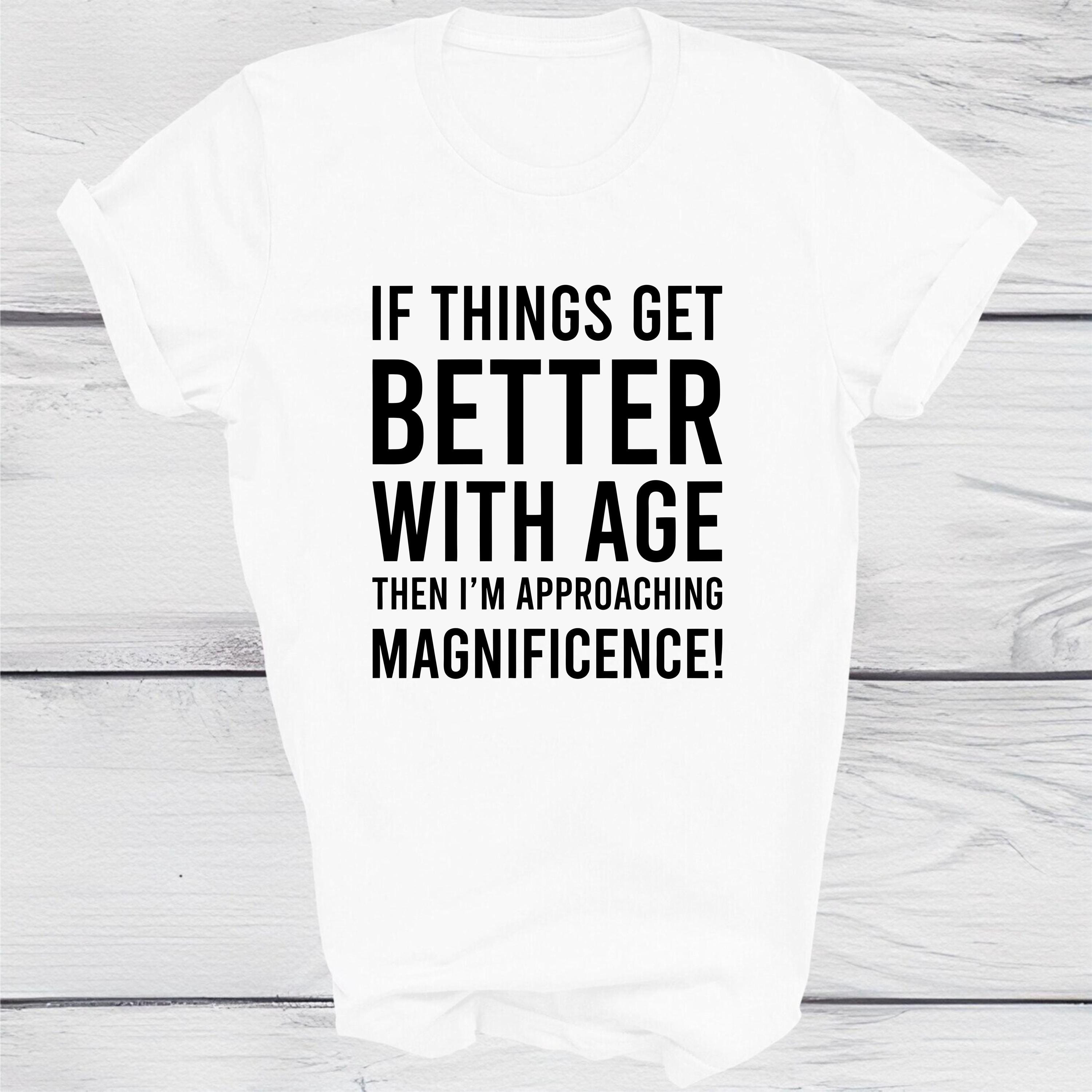 If Things Get Better With Age, Funny Ageing Shirt, Birthday Retirement ...