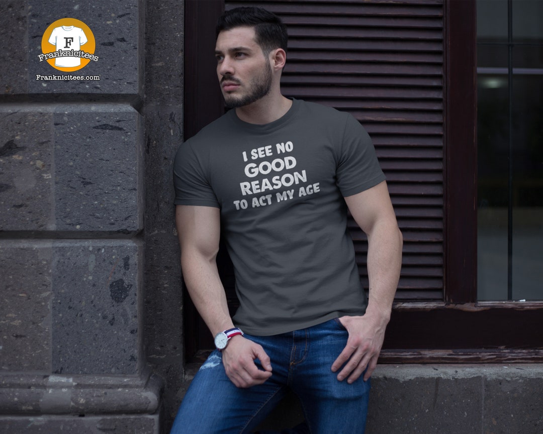 I See No Good Reason to Act My Age - Short Sleeve Tee - Etsy