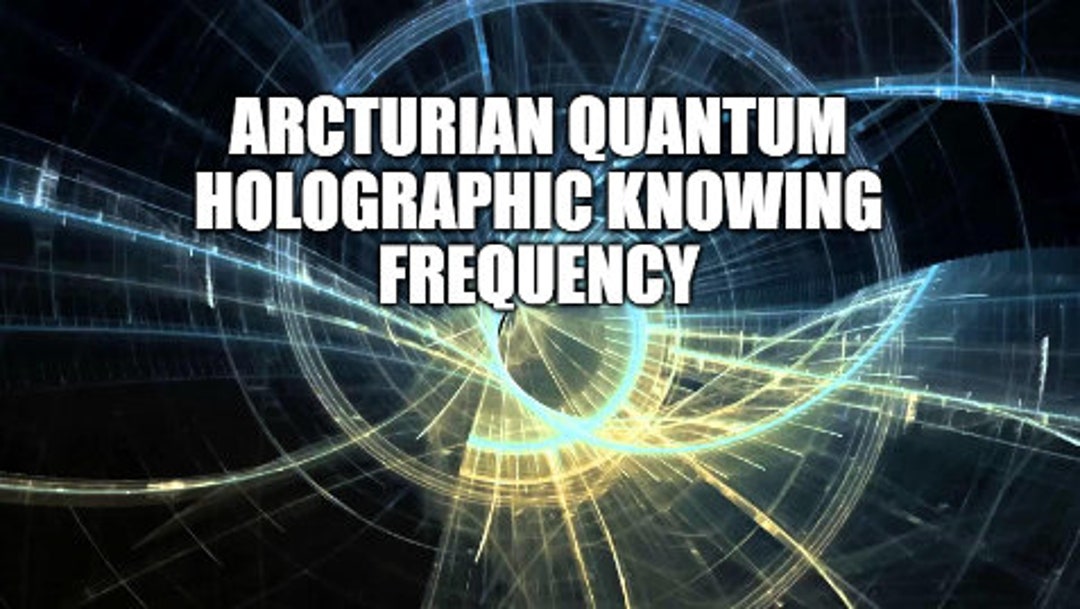 Arcturian Quantum Holographic Knowing Frequency Upgrade to a Whole New Level of Direct Knowing ...