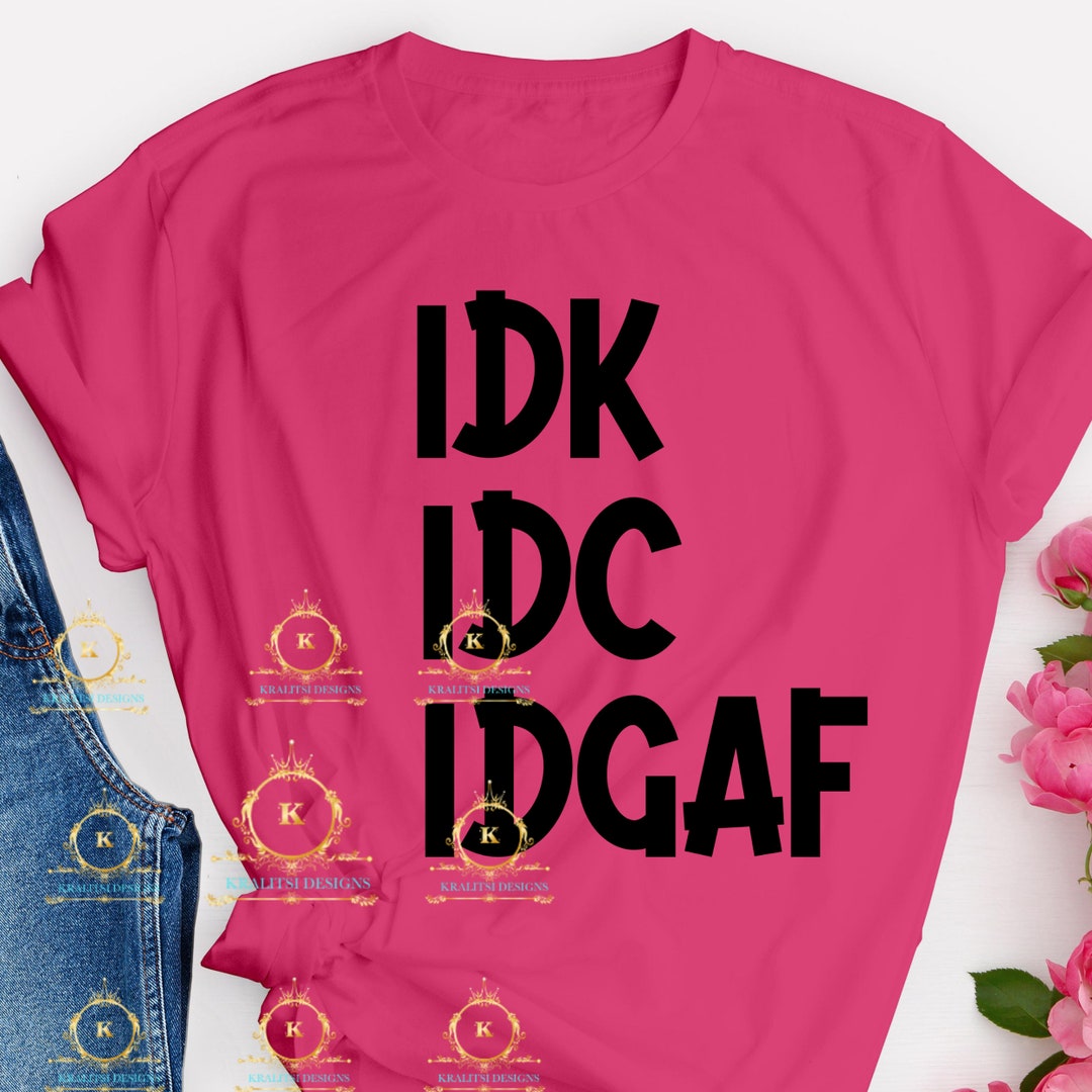 IDK- IDC- IDGAF Svg- Sassy Svg- Girl Svg- Funny Svg- I Dont Care- I ...