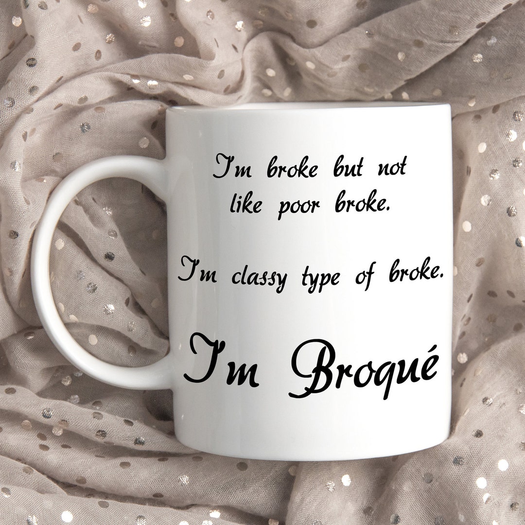 I'm Broke but Not Like Poor Broke. I'm Classy Type of Broke. I'm Broqué ...