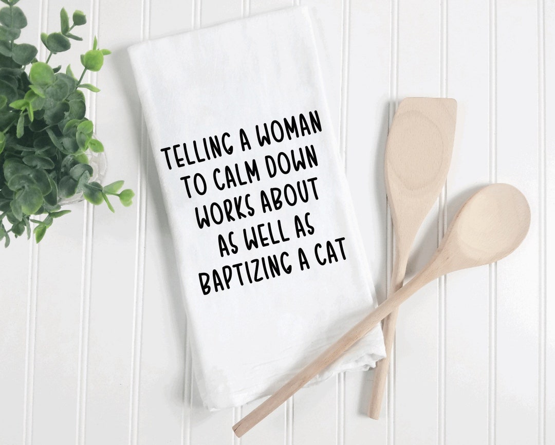 Telling a Woman to Calm Down is Like Baptizing a Cat Towel, Funny Tea ...