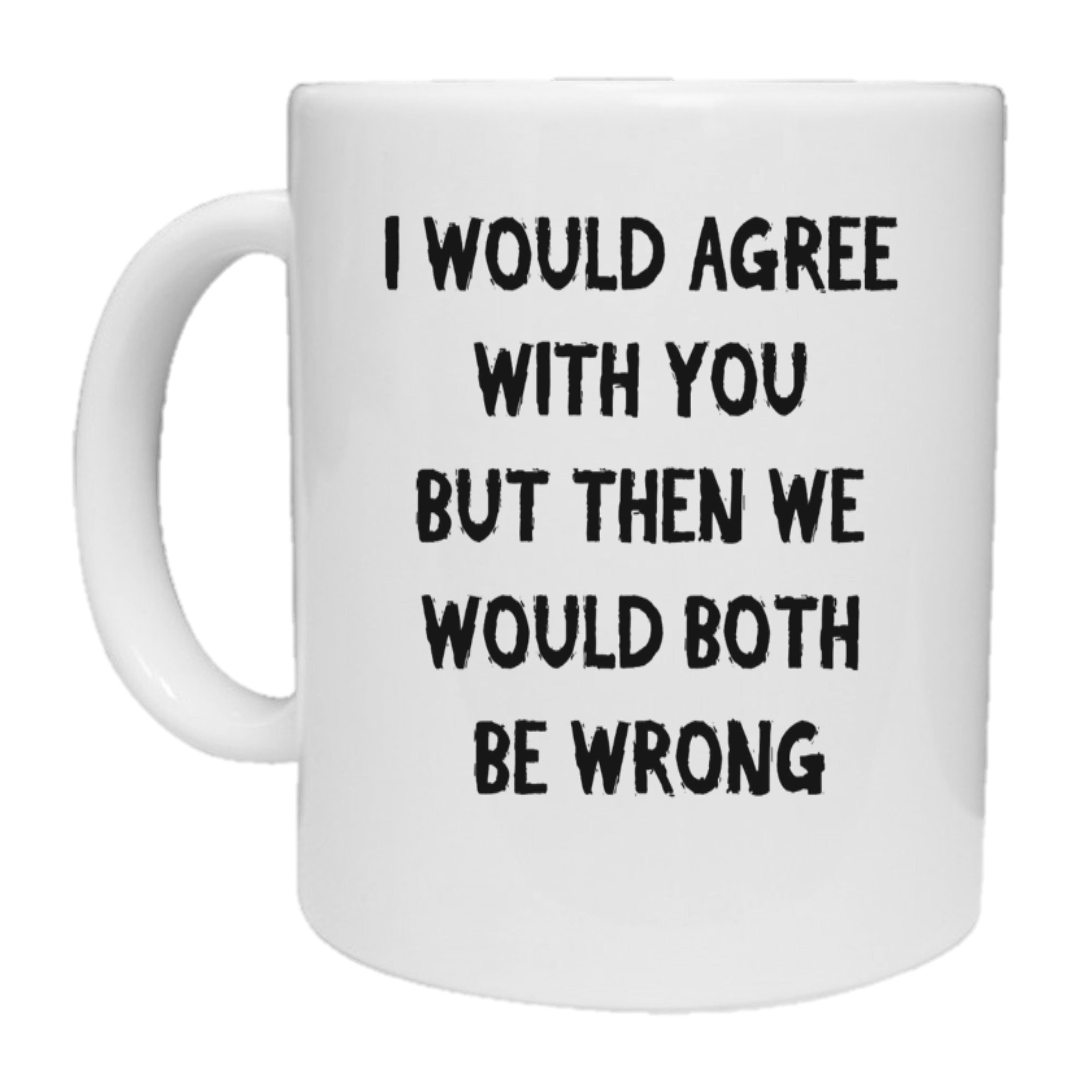 I Would Agree With You But Then We Would Both Be Wrong Mug | Etsy