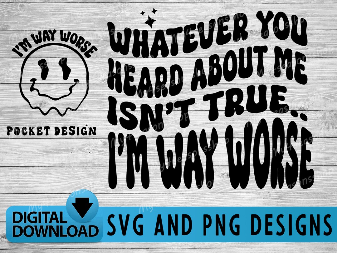 Whatever You Heard About Me Isnt True, Im Way Worse Svg, Inspirational ...
