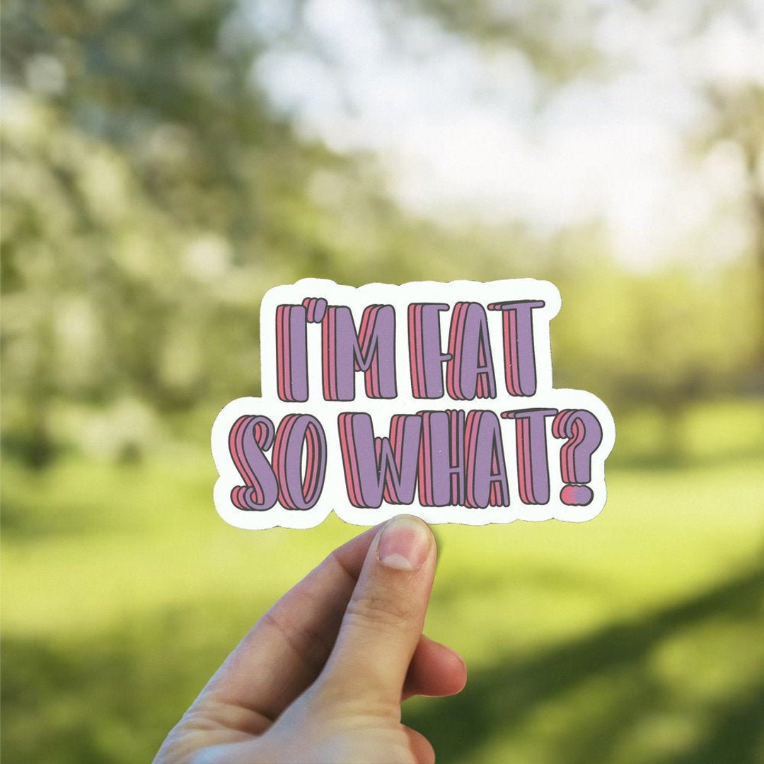 I Am Fat so What Sticker Eco Friendly Birthday Gift Weatherproof ...
