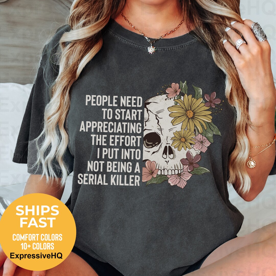 Serial Killer Shirt, People Need to Start Appreciating the Effort I Put ...