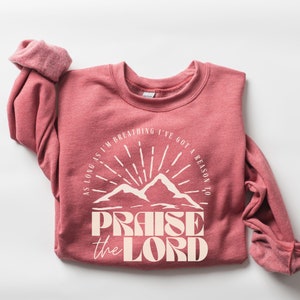 Praise the Lord Crewneck Sweatshirt, as Long as I'm Breathing I've Got ...
