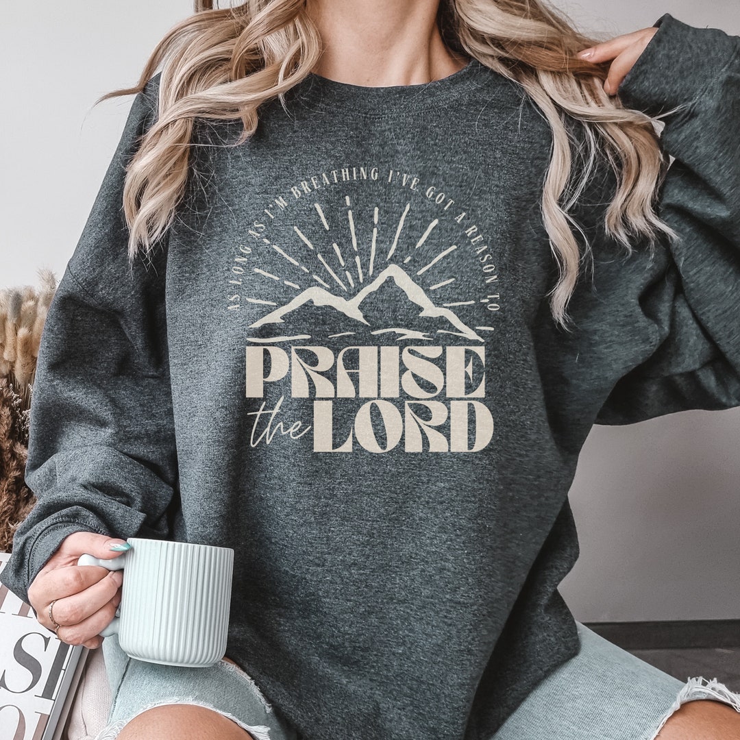 Praise the Lord Crewneck Sweatshirt, as Long as I'm Breathing I've Got ...