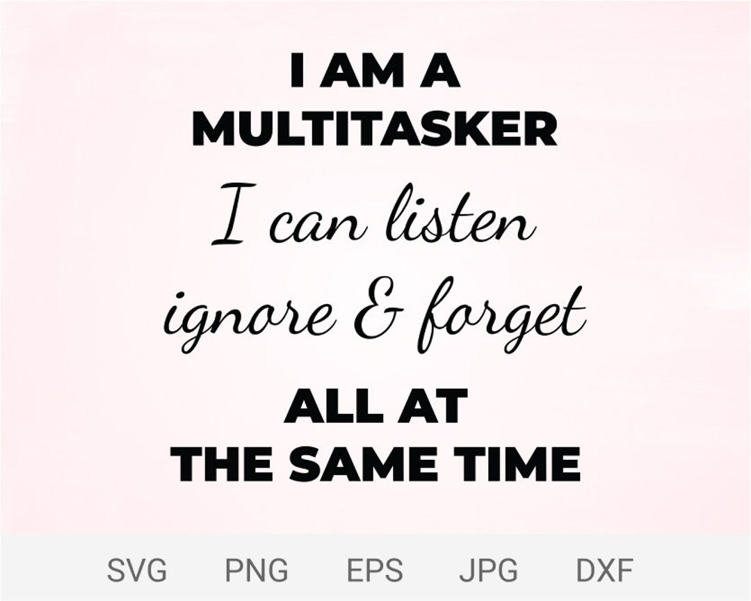 I Am a Multitasker I Can Listen Ignore & Forget All at the Same Time ...