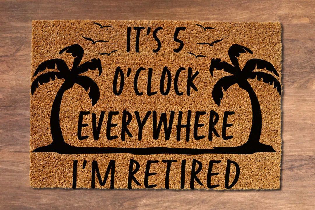 Its 5 O'clock Everywhere I'm Retired Doormat Funny - Etsy
