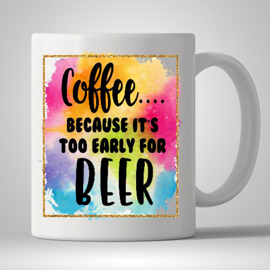 Coffee Because It's Too Early for Beer Coffee Cup - Etsy