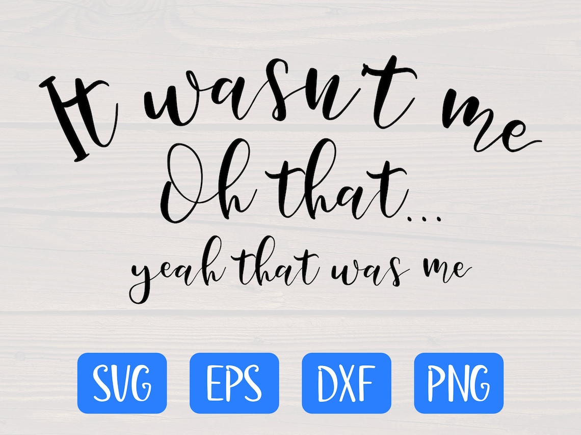 It Wasn't Me Oh That... Yeah That Was Me SVG is a Great Funny Shirt ...
