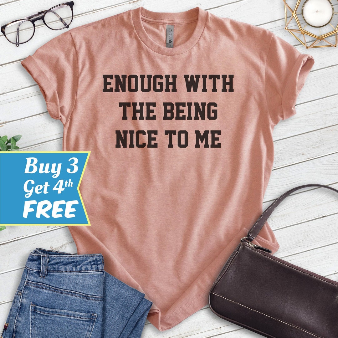 Enough With the Being Nice to Me Shirt Unisex T-shirt - Etsy