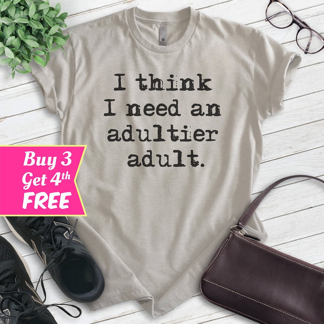 I Think I Need an Adultier Adult Shirt, Unisex T-shirt, Adultish Shirt ...