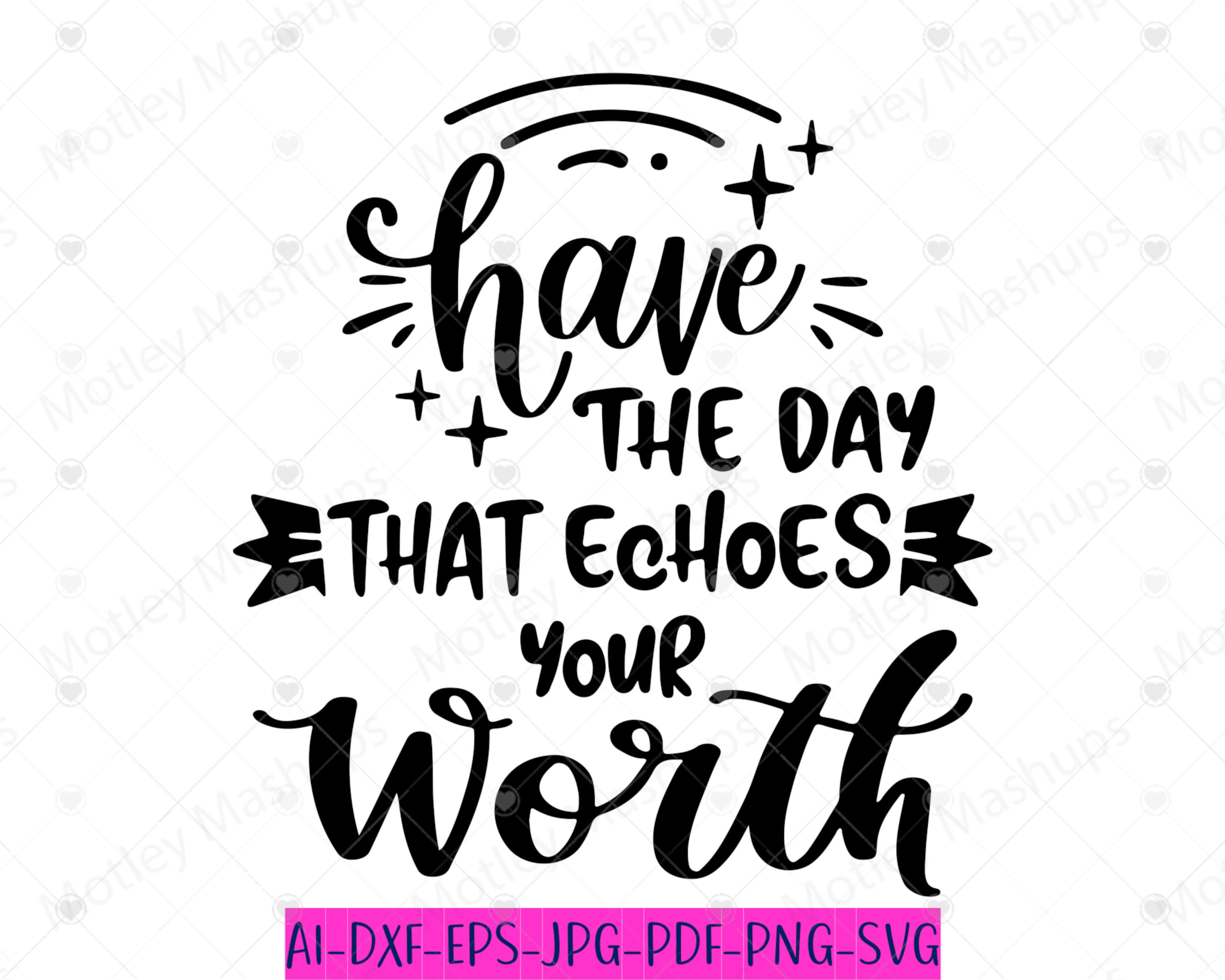 Have the Day You Svg Echoes Your Worth, Cricut, Self-esteem Svg, Girl ...